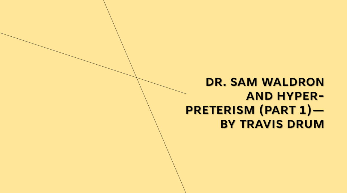 Dr. Sam Waldron and Hyper-Preterism (Part 1) - by Travis Drum - The ...